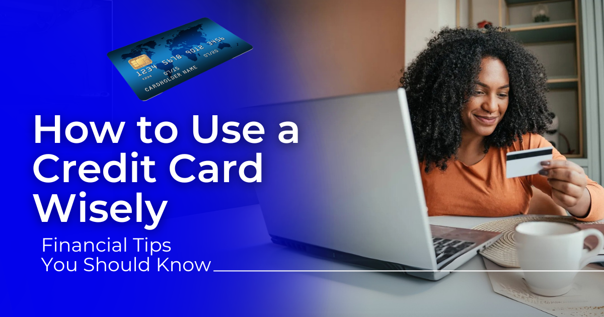 How to Use a Credit Card Wisely: Financial Tips You Should Know